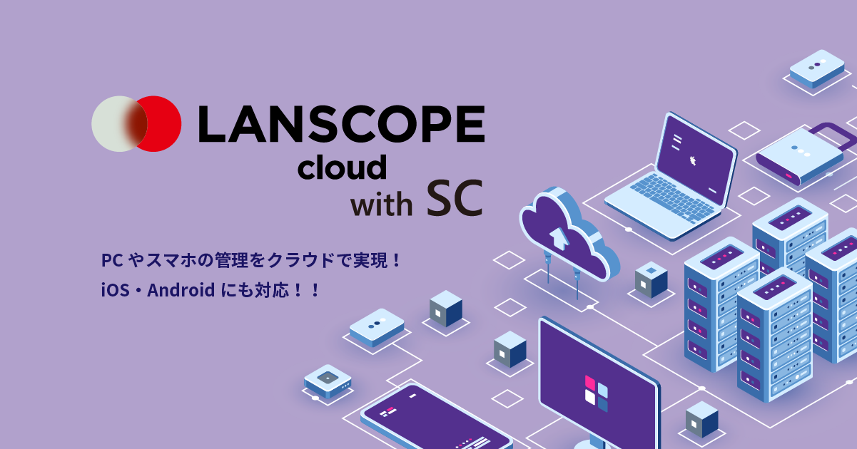 PCやスマホをクラウドで一元管理！LANSCOPE エンドポイントマネージャー with SC| クラウドソリューション、テレワークなら SCCloud